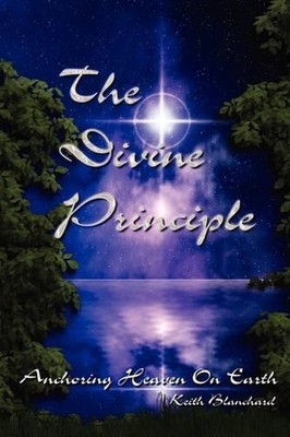 The Divine Principle - Anchoring Heaven On Earth by Keith Anthony ...