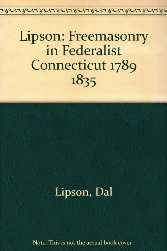 FREEMASONRY IN FEDERALIST CONNECTICUT 1789-1835 By Dorothy Lipson ...