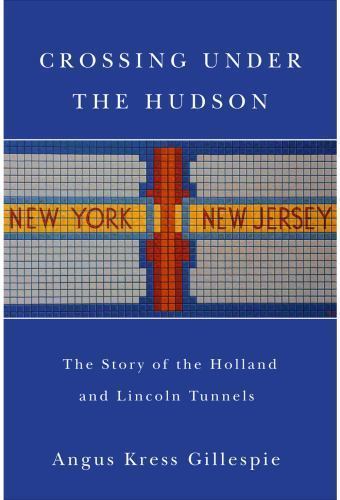 Crossing Under the Hudson: The Story of the Holland and Lincoln Tunnels ...