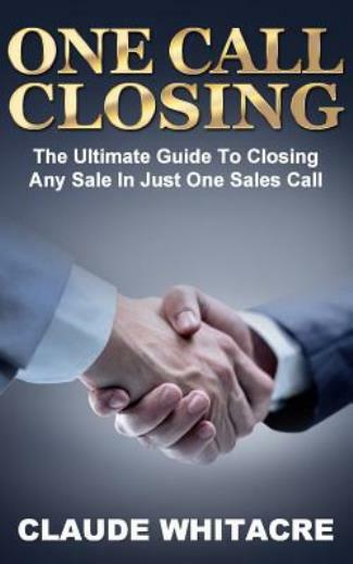 One Call Closing : The Ultimate Guide to Closing Any Sale in One Call ...
