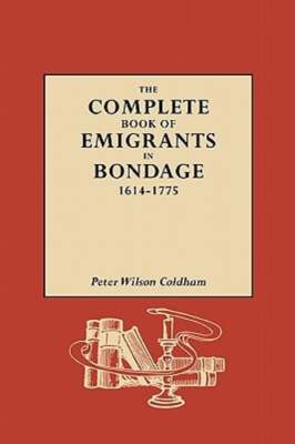 Complete Book of Emigrants in Bondage, 1614-1775 by Peter Wilson ...