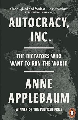 Autocracy, Inc: The Dictators Who Want to Run the World/Anne Applebaum ...