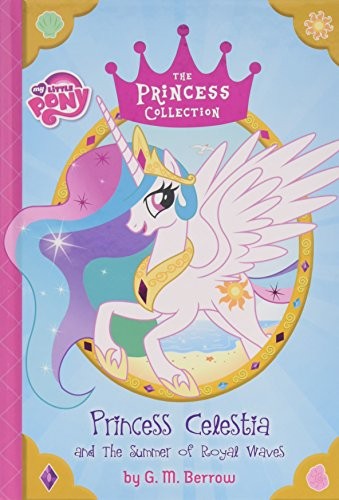 MY LITTLE PONY: PRINCESS CELESTIA AND THE SUMMER OF ROYAL By G. M ...