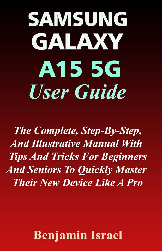 SAMSUNG GALAXY A15 5G USER GUIDE: The Complete, Step-By-Step, And ...