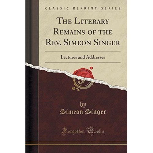 The Literary Remains of the REV. Simeon Singer: Lectures and Addresses ...