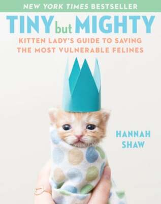 Tiny But Mighty: Kitten Lady's Guide to Saving the Most Vulnerable ...