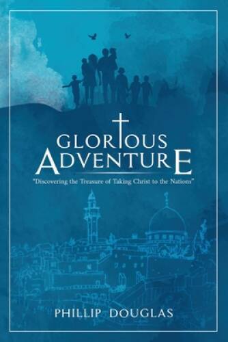 Glorious Adventure: Discovering the Treasure of Taking Christ to the ...