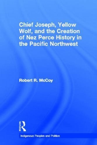 Chief Joseph, Yellow Wolf, and the Creation of Nez Perce History in the ...