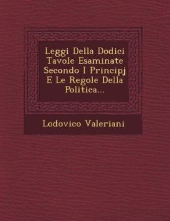 Leggi Della Dodici Tavole Esaminate Secondo I Principj E Le Regole ...