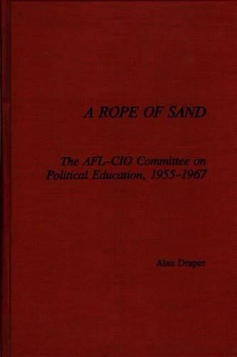 A Rope of Sand: The AFL-CIO Committee on Political Education, 1955-1967 ...
