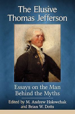 Elusive Thomas Jefferson : Essays on the Man Behind the Myths by Brian W. Dotts (2017, Trade ...