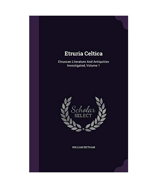 Etruria Celtica: Etruscan Literature And Antiquities Investigated ...