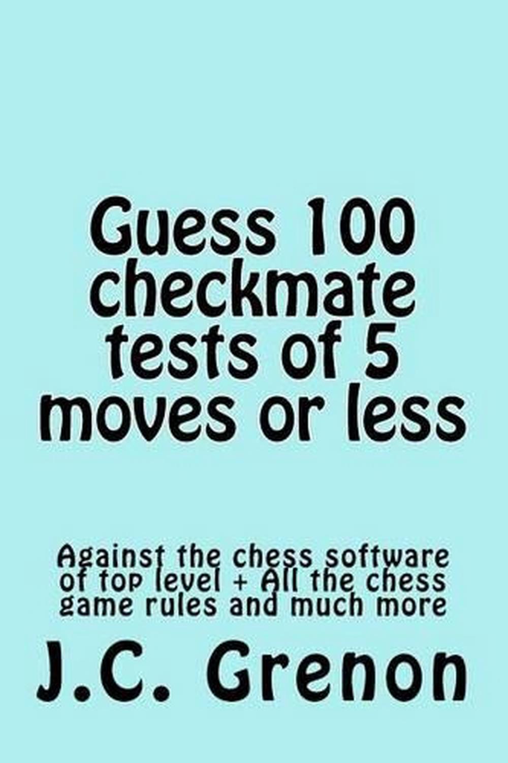 Guess 100 tests of checkmate of 5 moves or less by J.C. Grenon (English ...