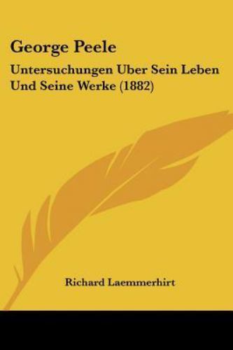 George Peele : Untersuchungen Uber Sein Leben und Seine Werke (1882) by ...