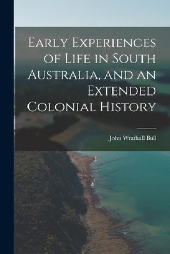 Early Experiences of Life in South Australia, and an Extended Colonial ...