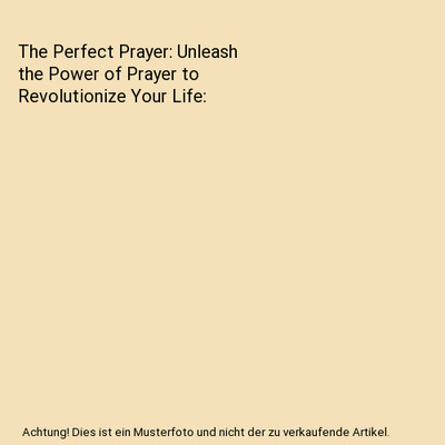 The Perfect Prayer: Unleash the Power of Prayer to Revolutionize Your ...