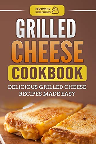 GRILLED CHEESE COOKBOOK: DELICIOUS GRILLED CHEESE RECIPES By Grizzly ...