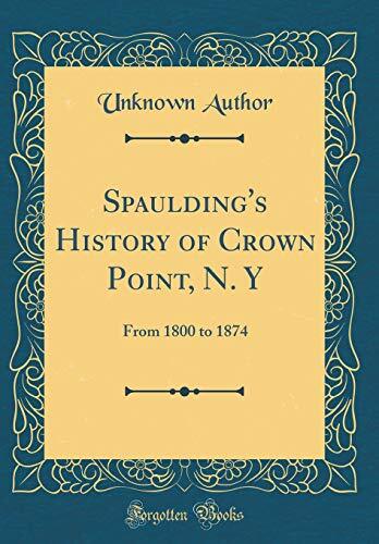 SPAULDING'S HISTORY OF CROWN POINT, N. Y: FROM 1800 TO - Hardcover ...