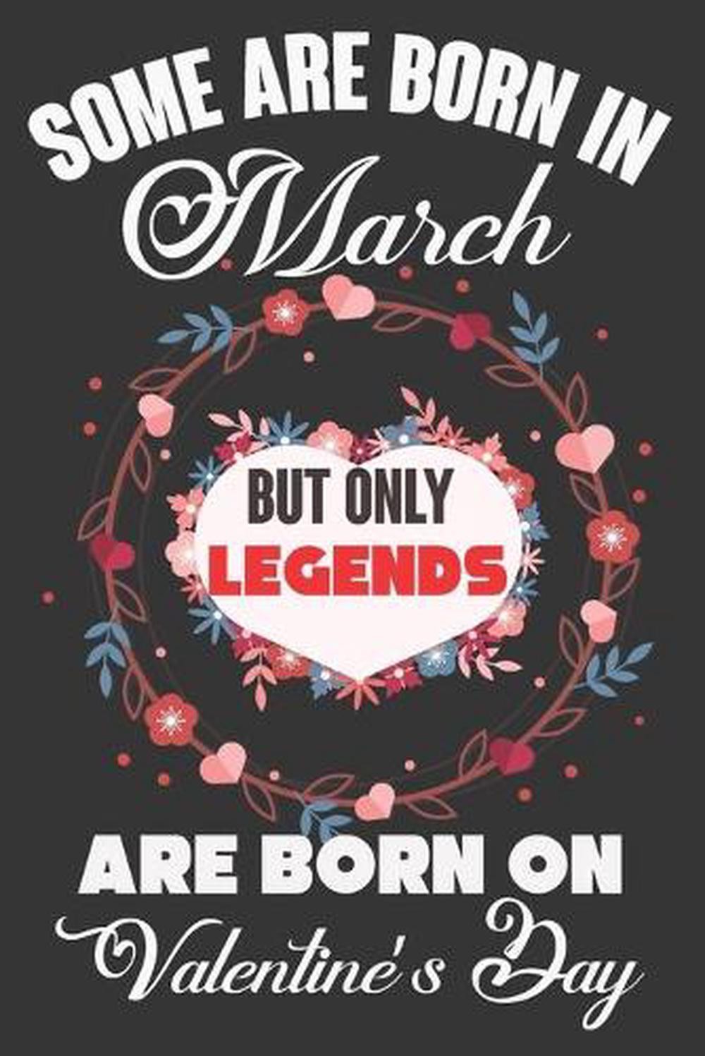 Some Are Born In March But Only Legends Are Born On Valentine's Day ...