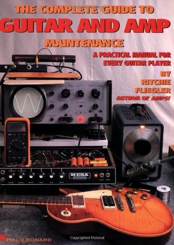 The Complete Guide to Guitar and Amp Maintenance: A Practical Ma ...