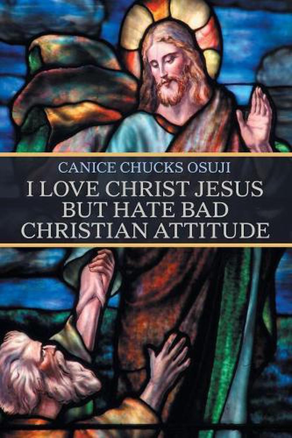 I Love Christ Jesus but Hate Bad Christian Attitude by Canice Chucks ...