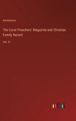 The Local Preachers' Magazine and Christian Family Record: Vol. 21 by ...
