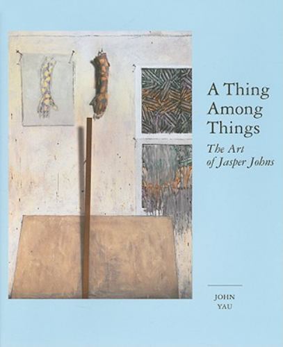 A Thing Among Things: The Art of Jasper Johns - Yau, John - Good ...