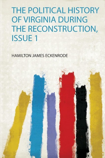 The Political History of Virginia During The Reconstruction, Issue 1 ...