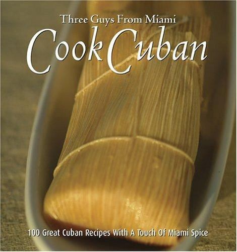 Three Guys from Miami Cook Cuban : 100 Great Recipes with a Touch of ...