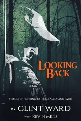 Looking Back: Stories of Hunting, Fishing, Family, and Faith by Kevin ...