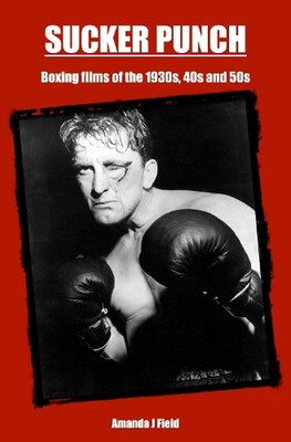 Sucker Punch: Boxing films of the 1930s, 40s and 50s by Amanda J. Field ...