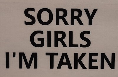 SORRY GIRLS I'M TAKEN SHIRT (FRONT PRINT ONLY) SAYING | eBay