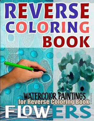 Reverse Coloring Book: Original Watercolor Flower Paintings: A Reverse ...