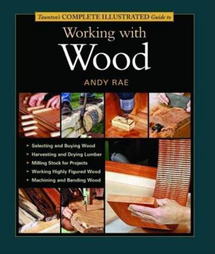 Taunton's Complete Illustrated Guide to Working with Wood by Andy Rae ...