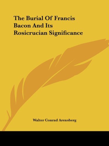 THE BURIAL OF FRANCIS BACON AND ITS ROSICRUCIAN By Walter Conrad ...
