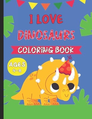 I Love Dinosaurs Coloring Book: Amazing Dinosaur Coloring Book for Kids ...