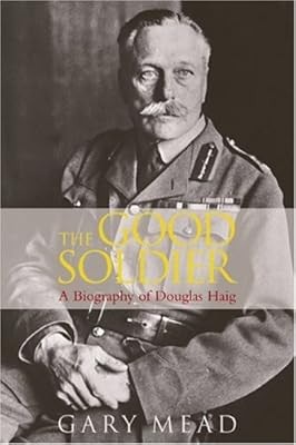 The Good Soldier: The Biography of Douglas Haig, Mead, Gary, Used; Very ...