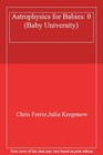 Astrophysics for Babies: 0 (Baby University) By Chris Ferrie,Julia ...