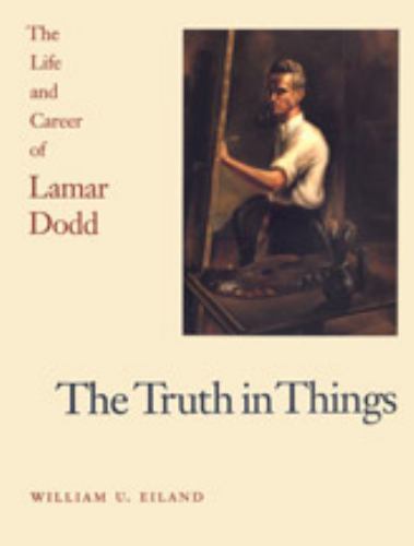 The Truth in Things: The Life and Career of Lamar Dodd by William U ...