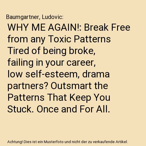 WHY ME AGAIN!: Break Free from any Toxic Patterns Tired of being broke ...