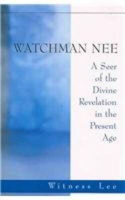 Watchman Nee -- A Seer of the Divine Revelation in the Present Age ...