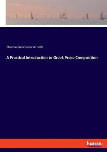 A Practical Introduction to Greek Prose Composition by Thomas Kerchever ...