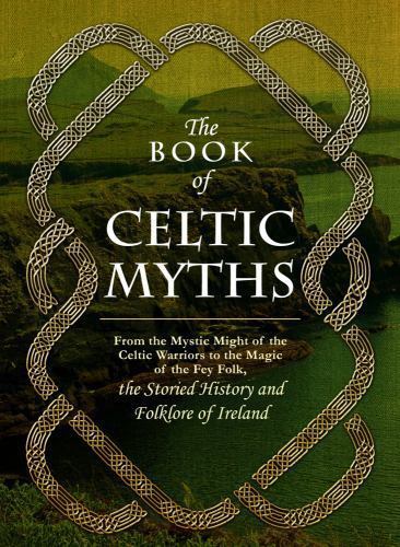 The Book of Celtic Myths : From the Mystic Might of the Celtic Warriors ...