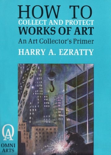 HOW TO COLLECT AND PROTECT WORKS OF ART: AN ART By Harry A. Ezratty ...