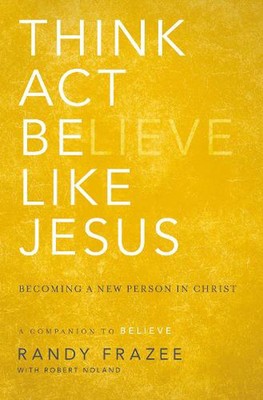 Think, Act, Be Like Jesus: Becoming a New Person in Christ by Randy ...
