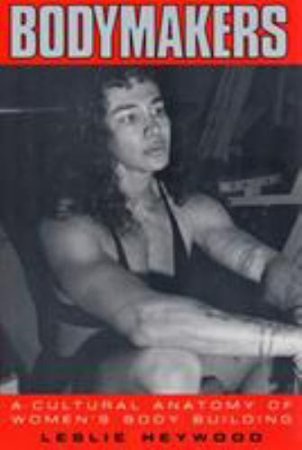 Bodymakers : A Cultural Anatomy of Women's Body Building by Leslie Heywood (1998, Hardcover) for ...