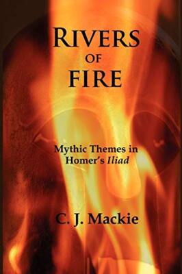 Rivers of Fire: Mythic Themes in Homer's Iliad 9780980081428| eBay