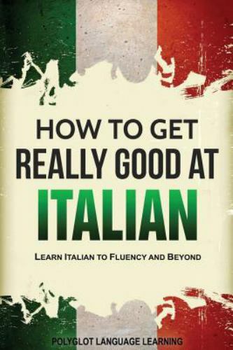 Italian : How to Get Really Good at Italian: Learn Italian to Fluency ...