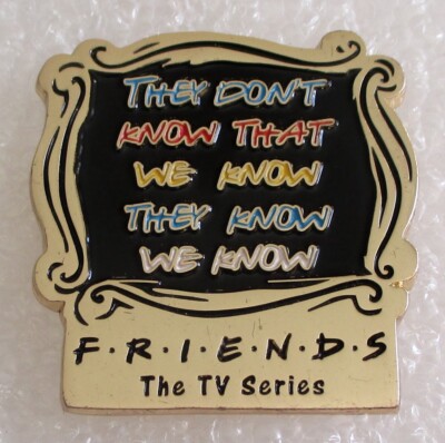 Friends The TV Series Pin - They Don't Know That We Know They Know We ...