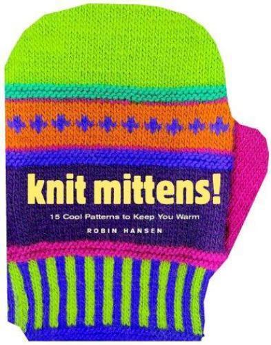 Knit Mittens! : 15 Cool Patterns to Keep You Warm by Robin Hansen (2002 ...
